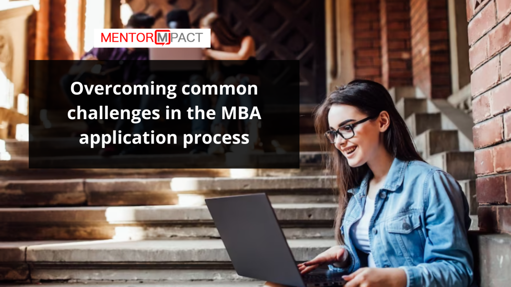 Overcoming common challenges in the MBA application process – Mentor Mpact